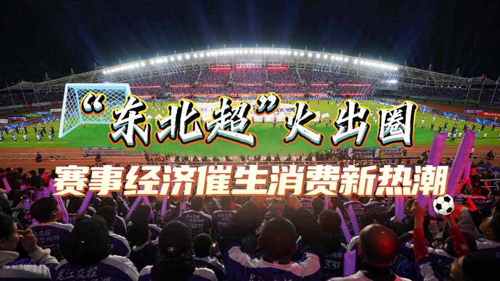 “东北超”火出圈 赛事经济催生消费新热潮-地方新闻-北国网
